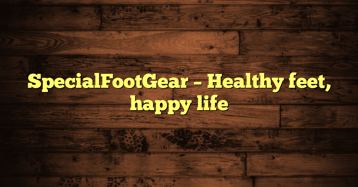 SpecialFootGear - Healthy feet, happy life